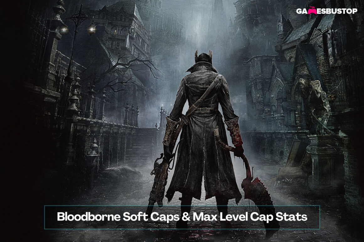 Bloodborne Soft Caps & Max Level Cap Stats | GamesBustop